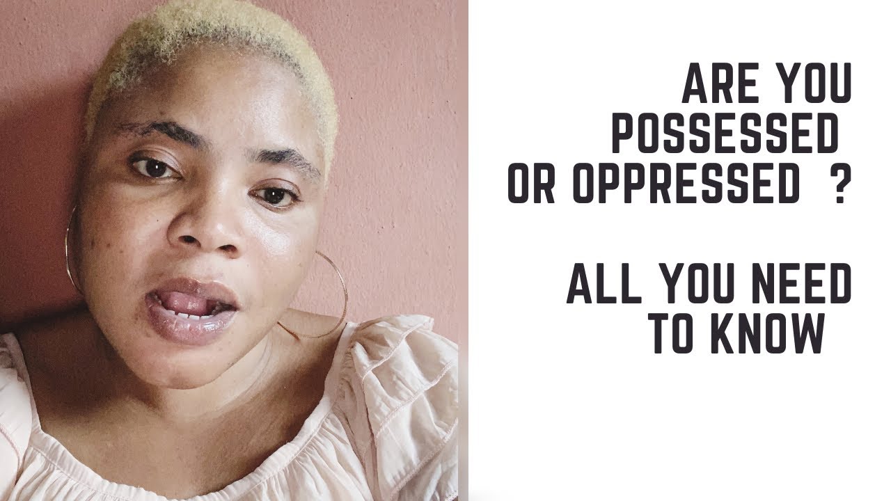 Difference between Possesed & Oppressed! How to know you are Under ...