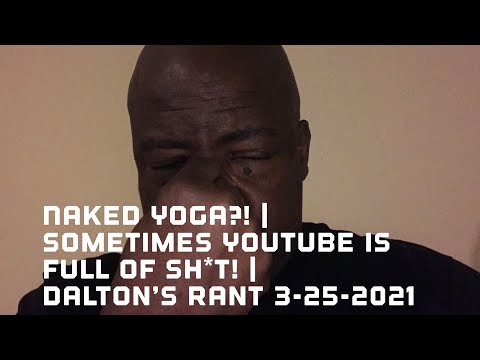 Naked Yoga | sometimes YouTube is full of sh*t! | Dalton’s Rant 3-25-2021