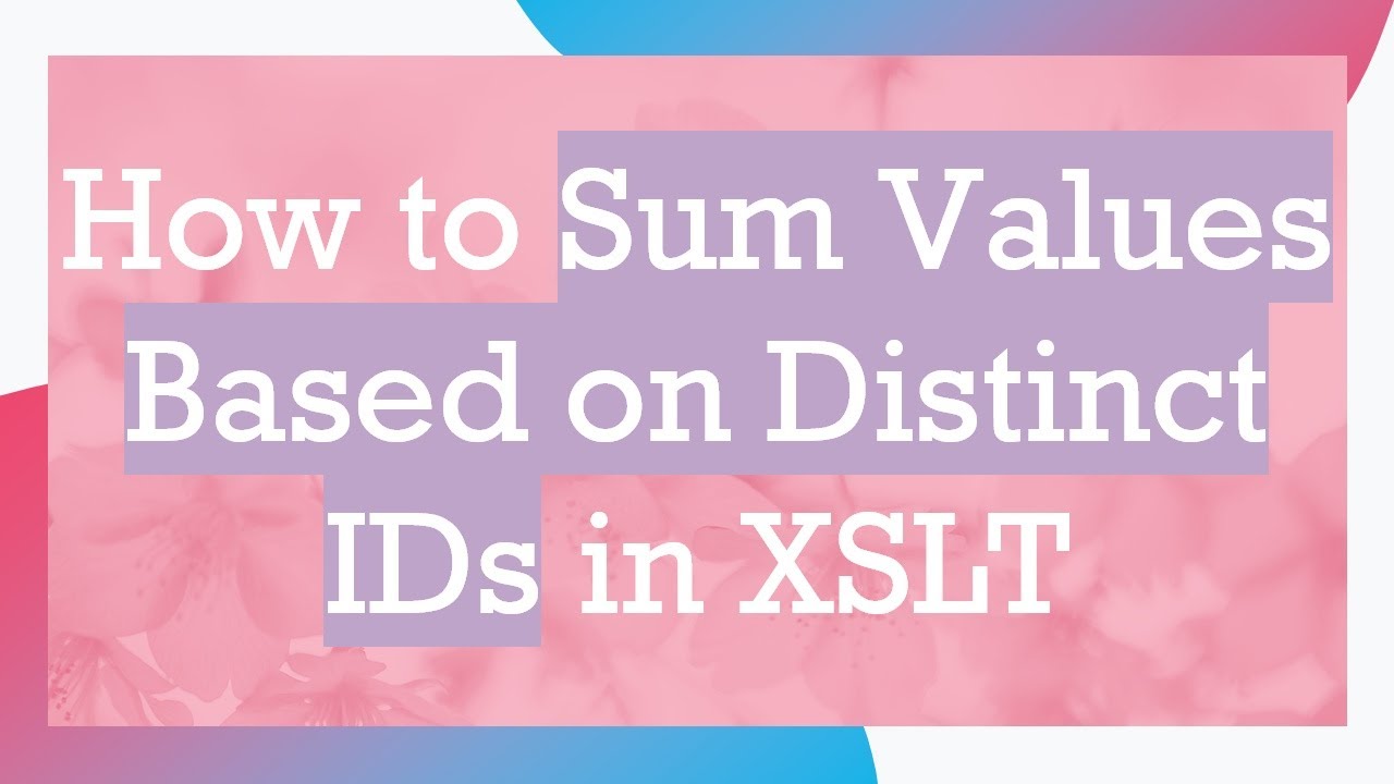 How To Sum Values Based On Distinct Ids In Xslt Youtube