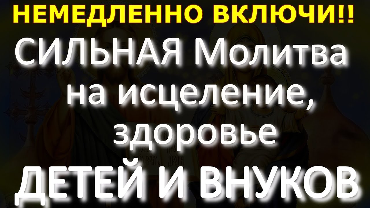 НЕ ПРОПУСТИ! СИЛЬНАЯ Молитва на исцеление, здоровье ДЕТЕЙ И ВНУКОВ ...