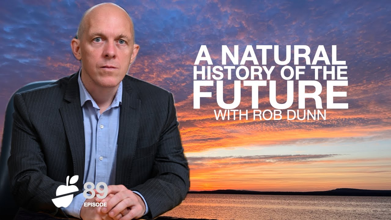 A NATURAL HISTORY OF THE FUTURE: Dr. Rob Dunn on Nature, its Laws, and Humanity | Episode 89 ...