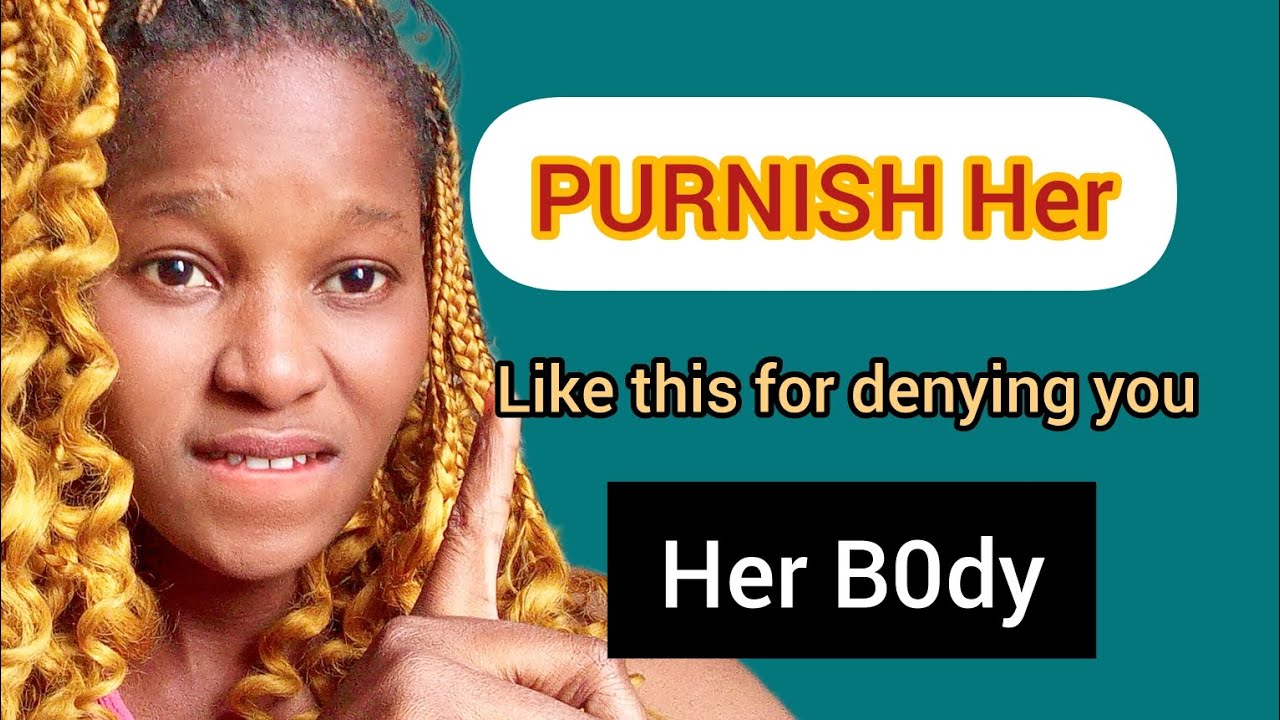 How to PURNISH a stubborn w0man for denying you her body - YouTube