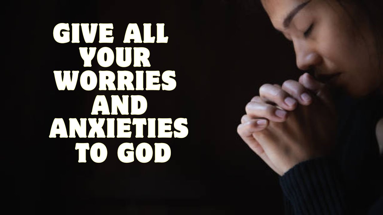 GIVE ALL YOUR WORRIES AND ANXIETIES TO GOD | Overcome Worry With Prayer ...