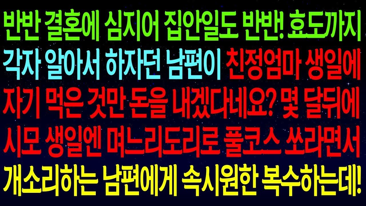【사연열차①】반반 결혼에 각자 효도하자던 남편이 친정엄마 생일에 자기 먹은 만큼만 돈을 내겠다네요 기다리던 시모 생일이 다가오자 남편놈 게거품무는데 역대급 복수했습니다