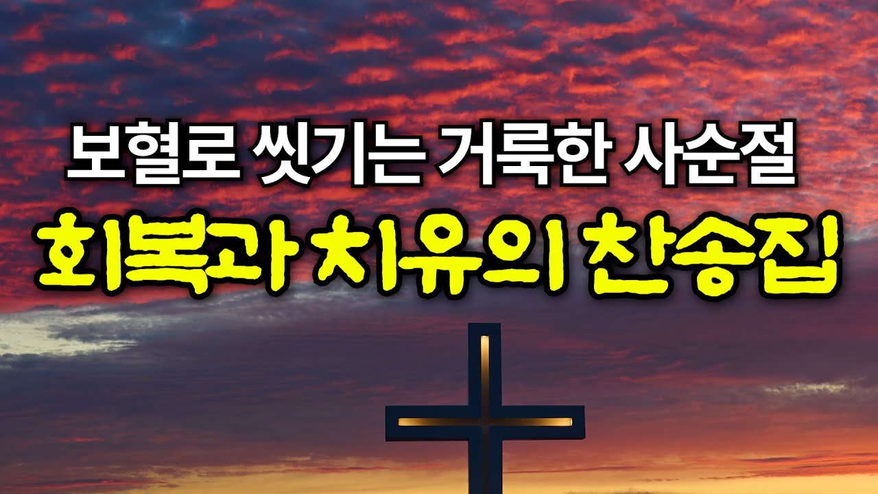 사순절찬양모음 나의죄를씻기는 회복과 치유의 찬양모음 보혈찬송 눈물로 기도하며 불렀던 그날의 찬양 새벽기도용 3