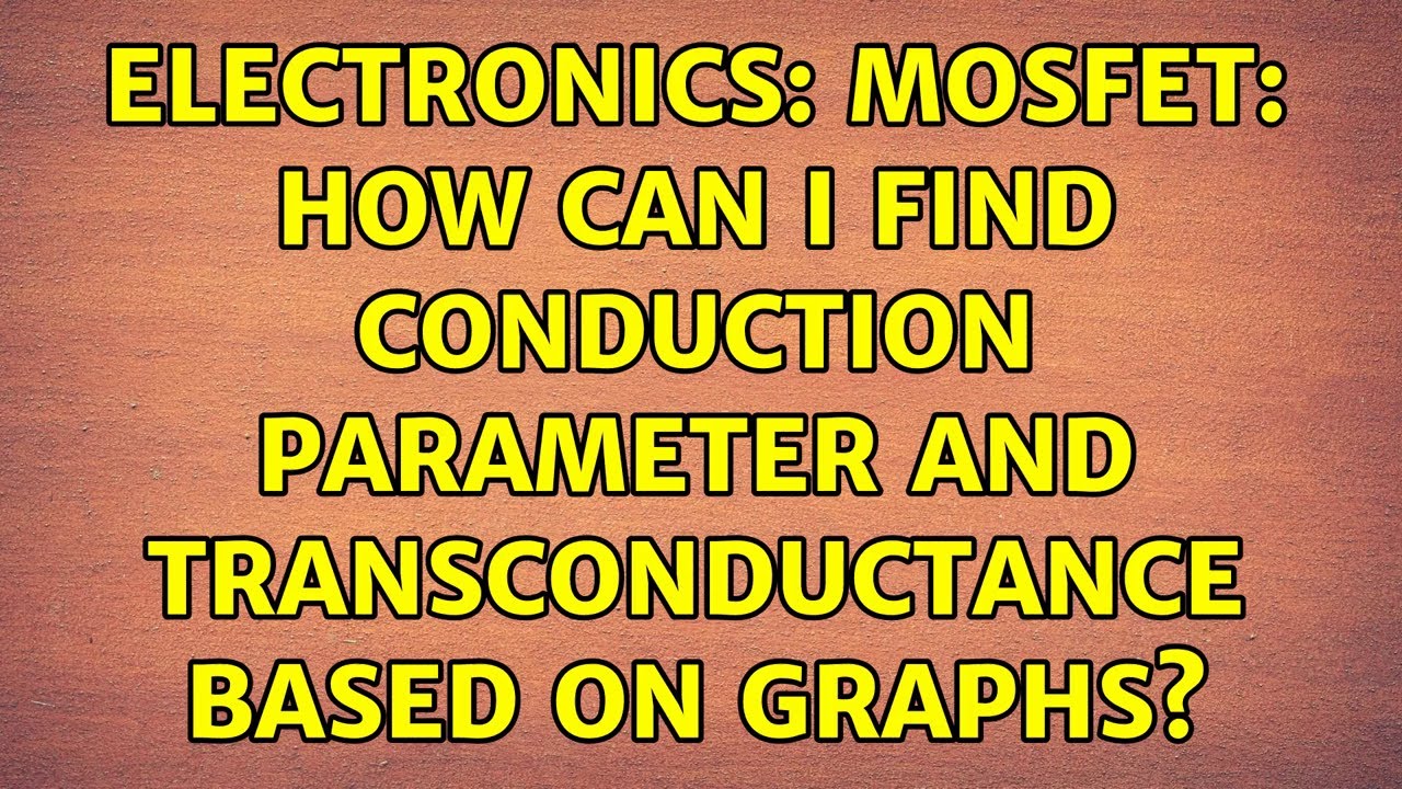 Electronics: MOSFET: How can I find conduction parameter and ...