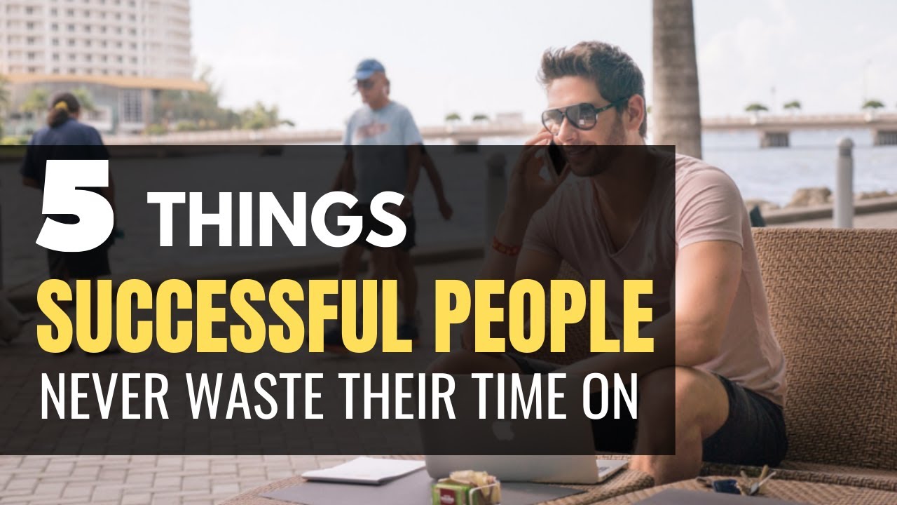 5 Things Successful People Never Waste Their Time On - YouTube