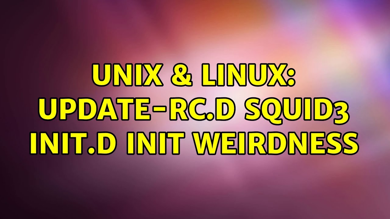 Unix And Linux Update Rcd Squid3 Initd Init Weirdness 2 Solutions Youtube