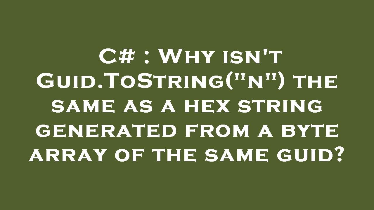 C Why Isn T Guid Tostring N The Same As A Hex String Generated From A Byte Array Of The