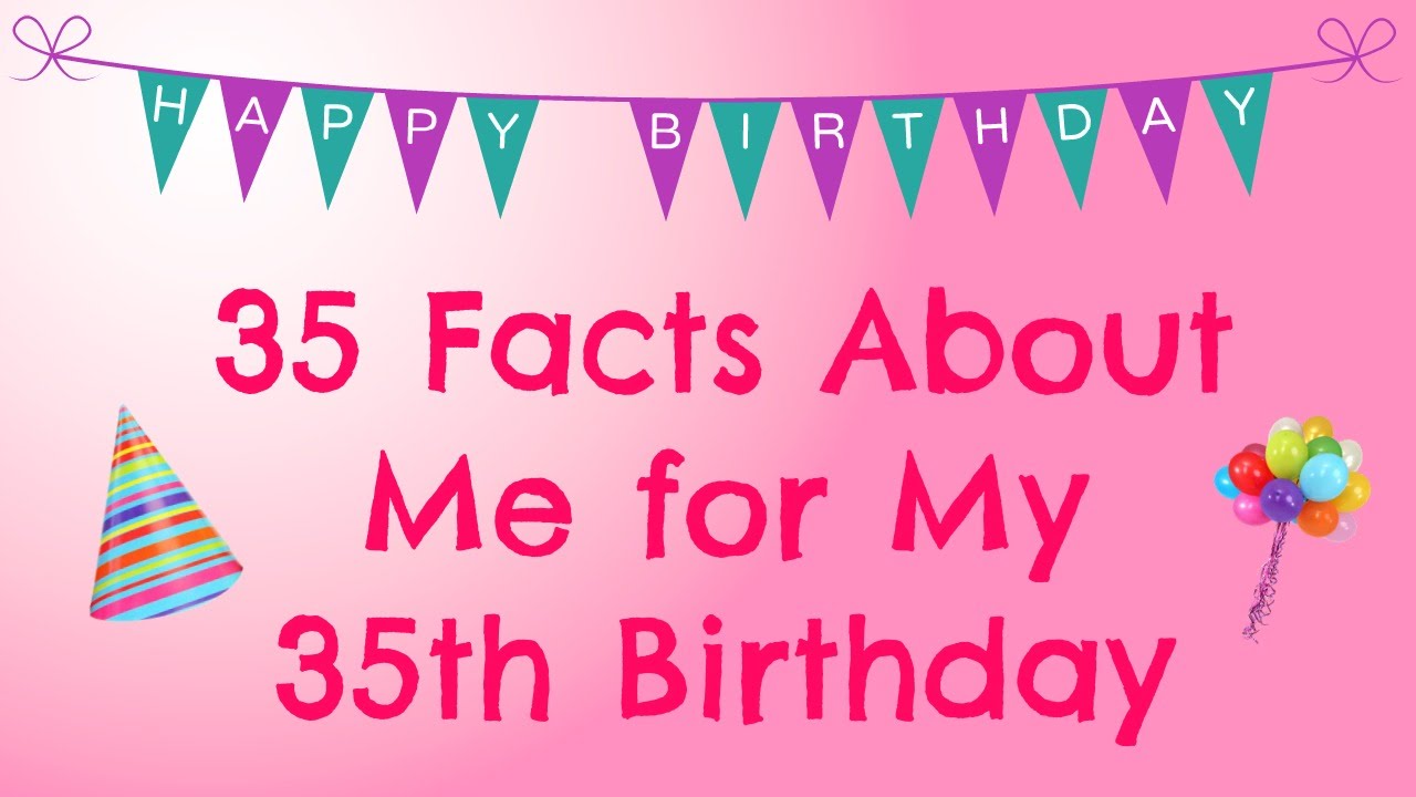 35 Facts About Me for My 35th Birthday - YouTube