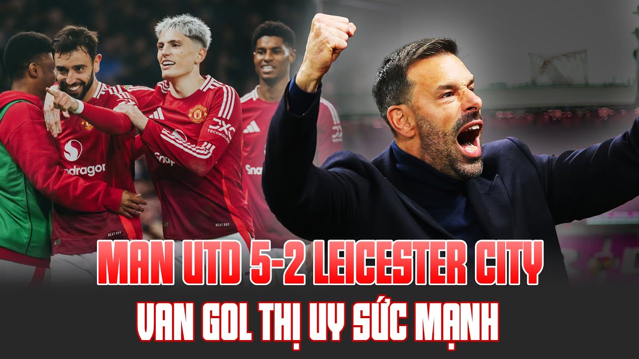 MAN UTD 5-2 LEICESTER: VAN GOL THỊ UY SỨC MẠNH, QUỶ ĐỎ "NGHIỀN NÁT" BẦY ...