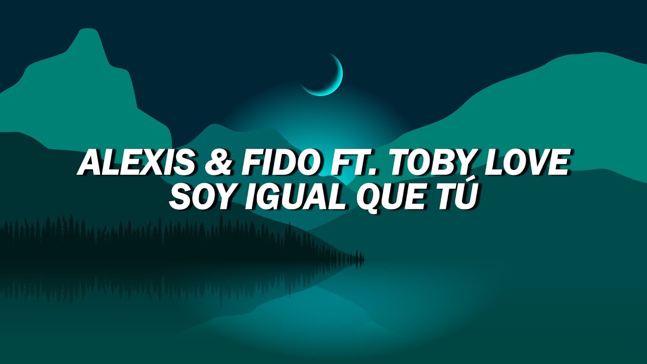 Alexis & Fido ft. Toby Love – Soy igual que tú (Letra/Lyrics) - YouTube