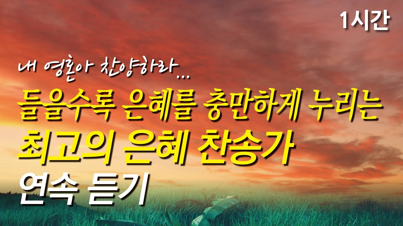 내 영혼아 찬양하라 들을수록 은혜를 충만하게 누리는 최고의 은혜 찬송가 모음찬송가1시간연속듣기 중간광고없는찬양 찬송가모음