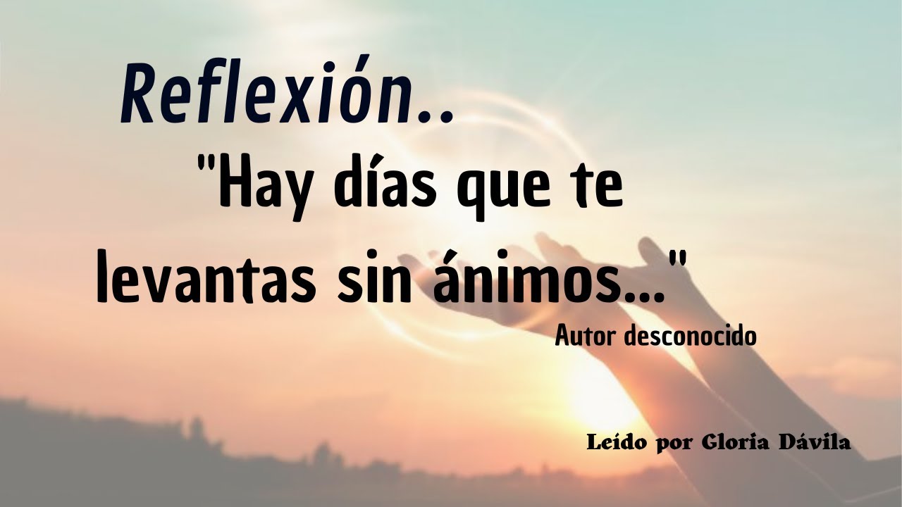 Reflexión... Hay días que te levantas sin ánimos... Leído por Gloria ...