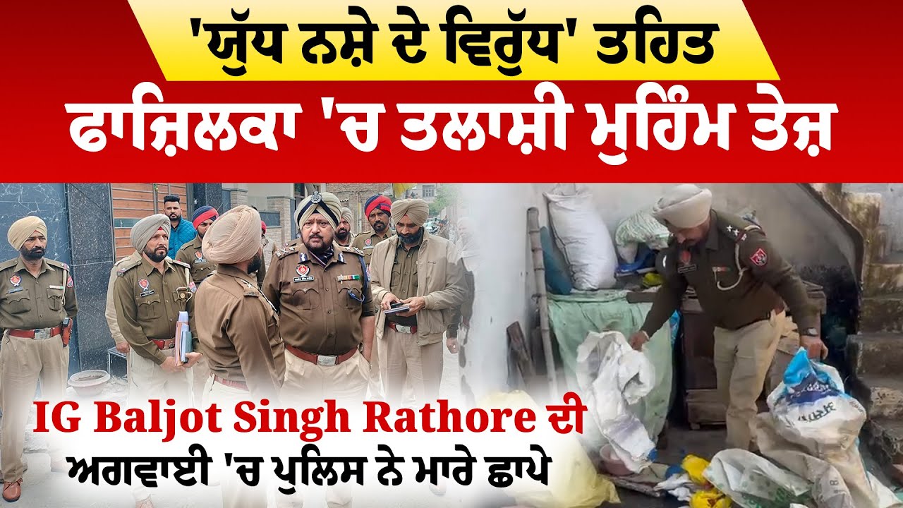 ਯੁੱਧ ਨਸ਼ੇ ਦੇ ਵਿਰੁੱਧ ਤਹਿਤ ਫਾਜ਼ਿਲਕਾ 'ਚ ਤਲਾਸ਼ੀ ਮੁਹਿੰਮ ਤੇਜ਼ IG Baljot Singh ...