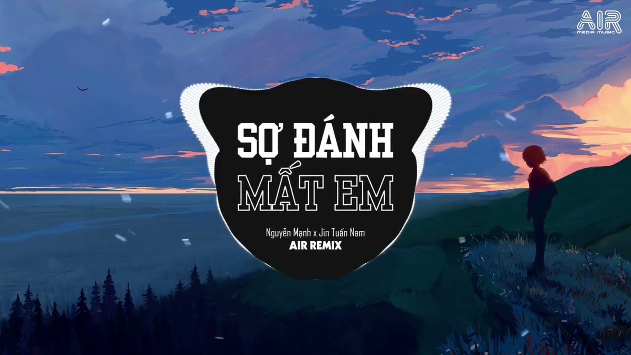 Sợ Đánh Mất Em (AIR Remix) - Nguyễn Mạnh x Jin Tuấn Nam ♫ Em Ơi Anh Sợ ...