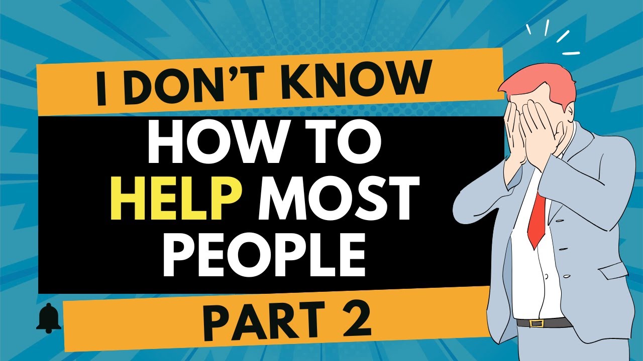 I DON'T KNOW HOW TO HELP MOST PEOPLE - PART 2 - YouTube