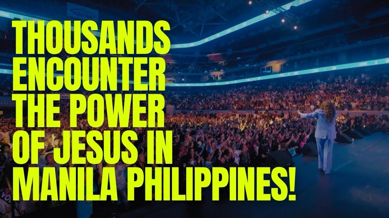 Thousands Encounter the Power of Jesus in Manila, Philippines ...