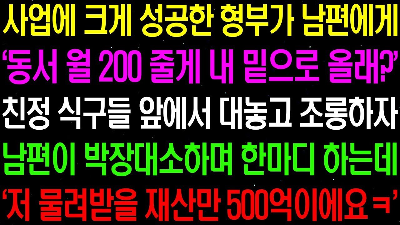 실화사연 사업에 크게 성공한 형부가 남편에게 동서 월 200 줄게 내 밑으로 올래 하며 친정 식구들 앞에서 조롱하는데