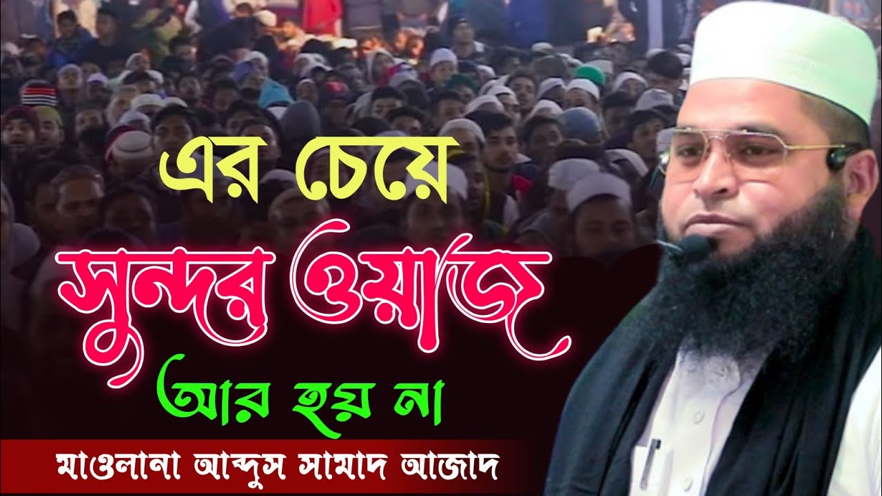 maulana abdus samad azad waz|এর চেয়ে সুন্দর ওয়াজ আর হয় নামাওলানা ...