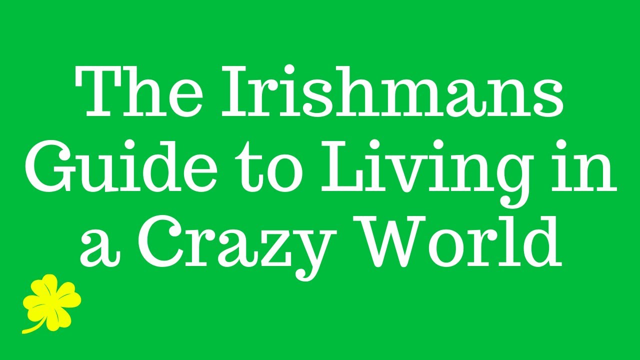The Irishman's Guide to Living in a Crazy World and Being Sane :) - YouTube