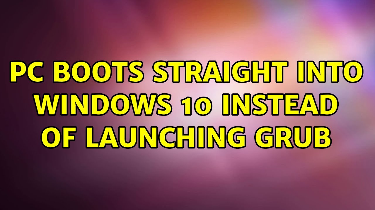 PC boots straight into Windows 10 instead of launching grub (6 ...