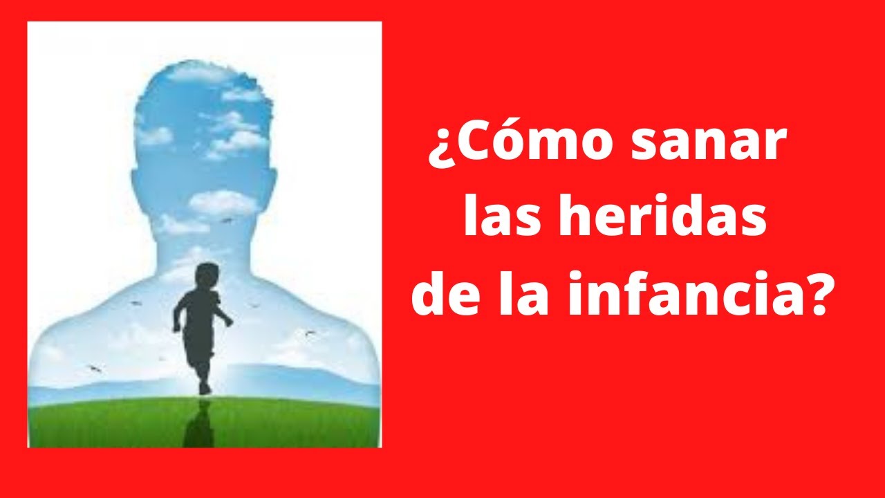 CÓmo Sanar Las Heridas De La Infancia Youtube