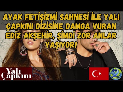 AYAK FETİŞİZMİ SAHNESİ İLE YALI ÇAPKINI DİZİSİNE DAMGA VURAN EDİZ AKŞEHİR, ŞİMDİ ZOR ANLAR YAŞIYOR!