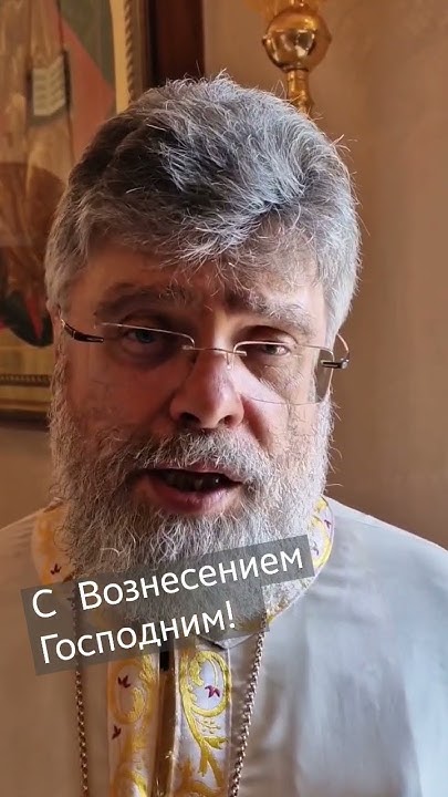 С праздником Вознесения Господня! протоиерей Григорий Григорьев - YouTube