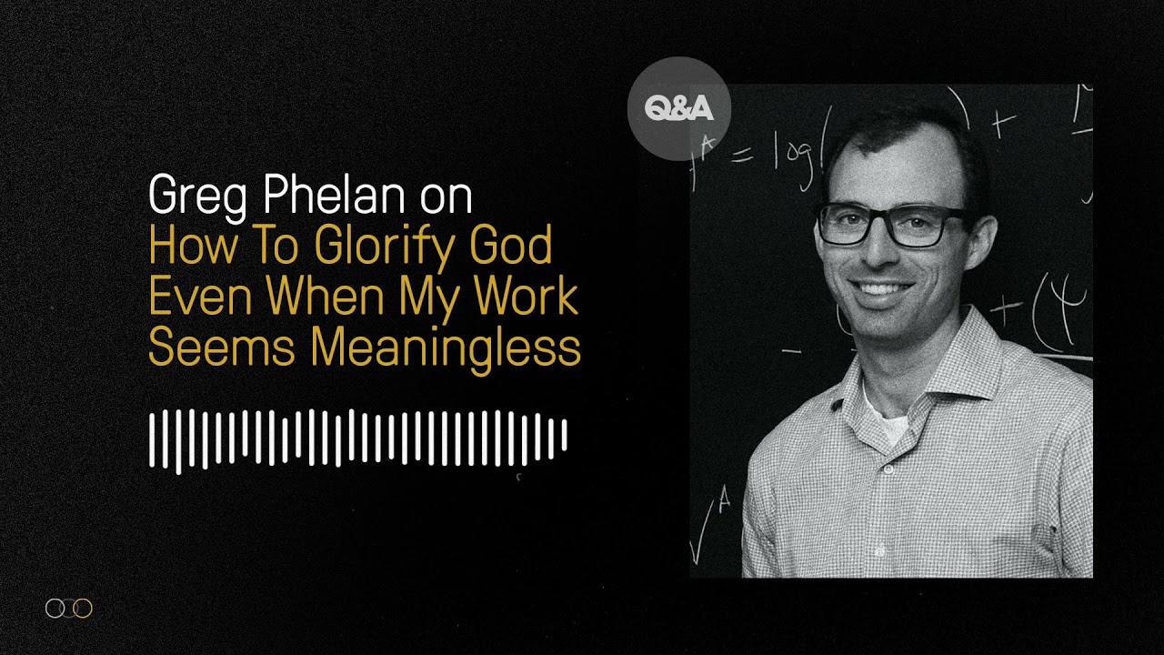 How Do I Glorify God Even When My Work Seems Meaningless | Greg Phelan ...