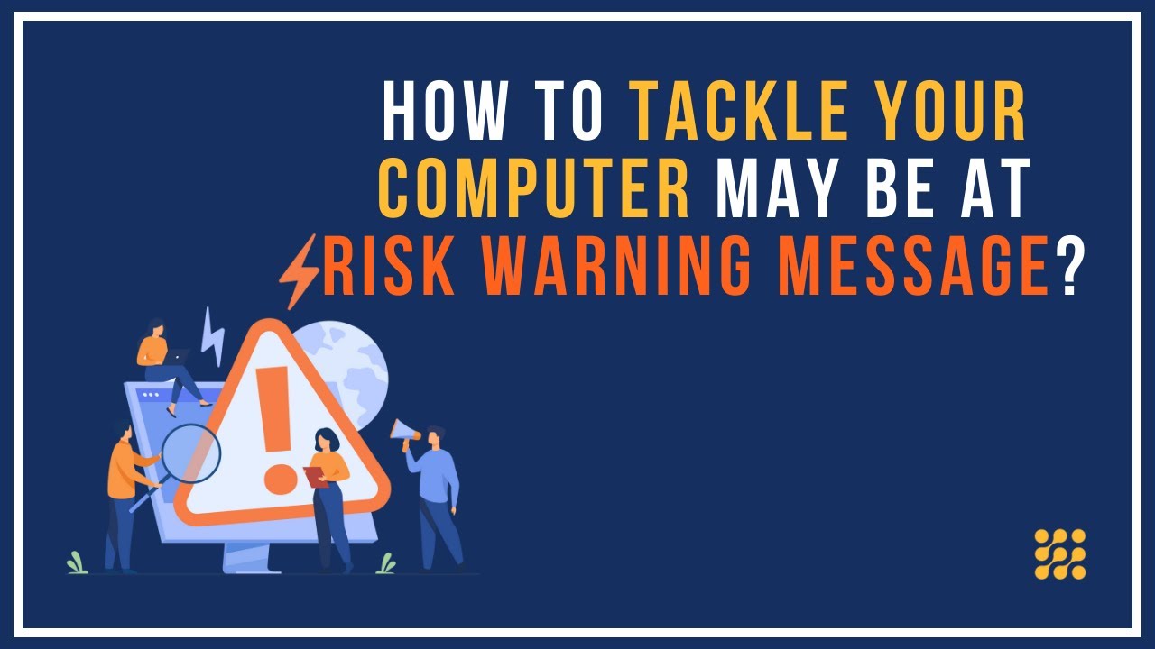 How To Tackle "Your Computer May Be At Risk" Warning Message On Windows ...