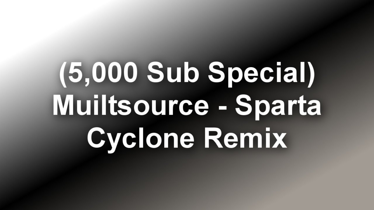 (5,000 Sub Special) Mulitsource - Sparta Cyclone Remix - YouTube