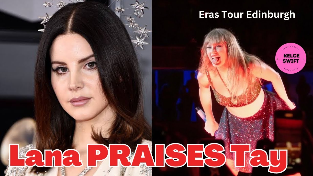 So Sweet! Lana Del Rey PRAISES Taylor Swift As ‘Eras Tour’ Hits the U.K ...