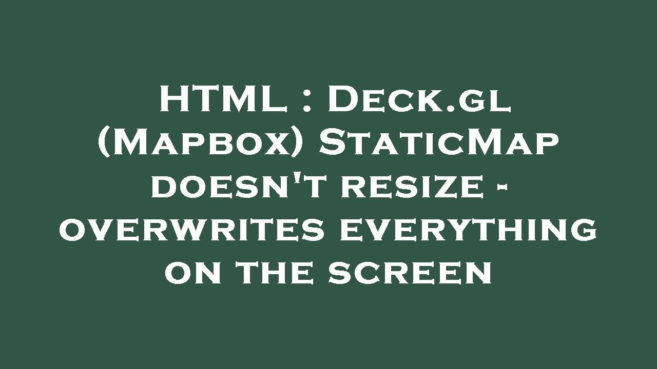 HTML : Deck.gl (Mapbox) StaticMap doesn't resize - overwrites ...