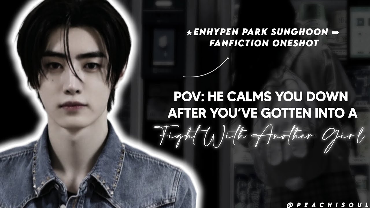 he calms you down after you’ve gotten into a fight with a girl ...