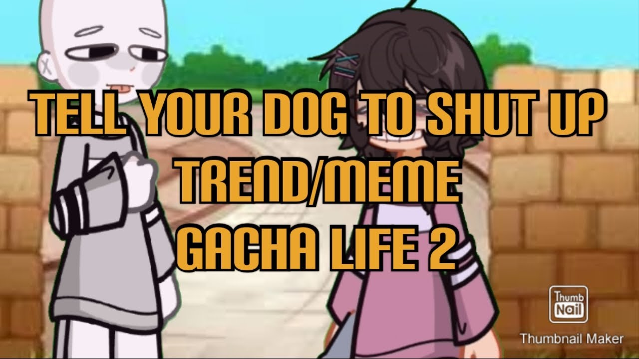 Tell your dog to shut up Trend/Meme gacha life 2 - YouTube