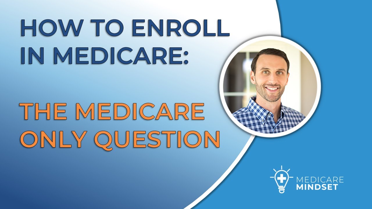 How To Enroll in Medicare: The Medicare Only Question - YouTube