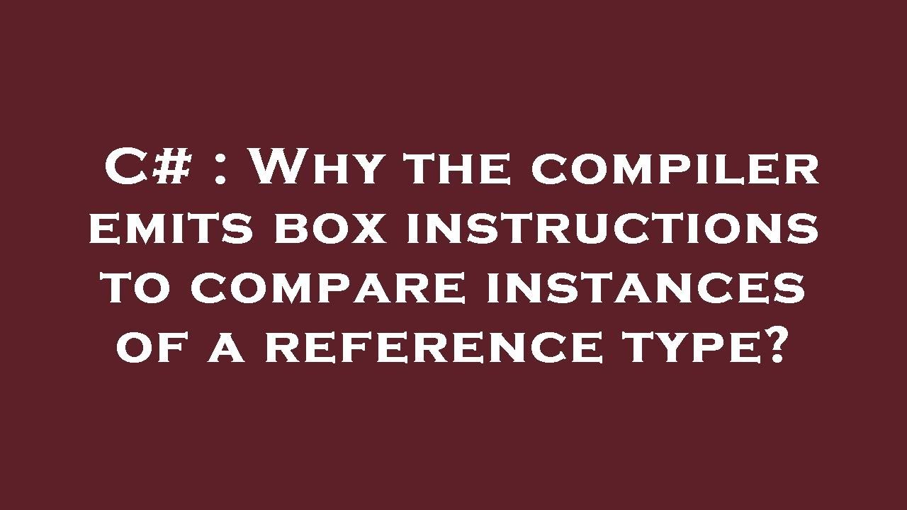 C Why The Compiler Emits Box Instructions To Compare Instances Of A Reference Type Youtube