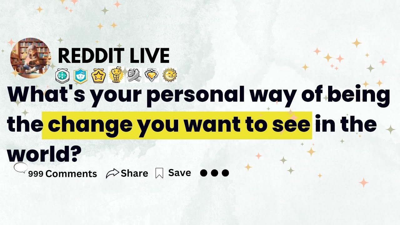 What's your personal way of being the change you want to see in the ...
