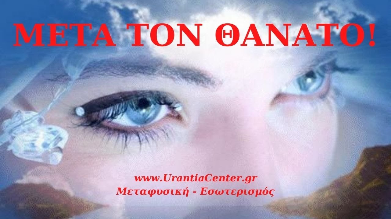ΜΕΤΑ ΤΟΝ ΘΑΝΑΤΟ - ΣΥΓΚΛΟΝΙΖΕΙ Η ΒΗΜΑ ΒΗΜΑ ΟΛΗ Η ΔΙΑΔΙΚΑΣΙΑ - Urantia ...