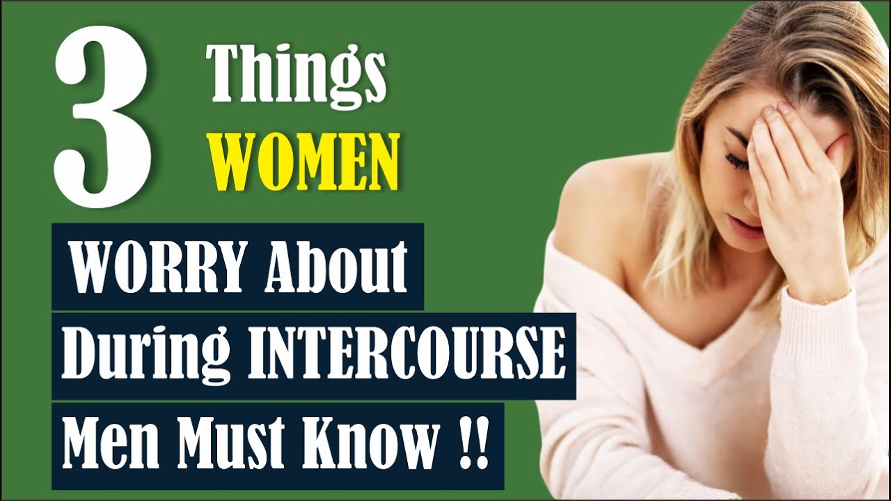 3 THINGS WOMEN WORRY ABOUT DURING INTERCOURSE, MEN MUST KNOW !!! - YouTube