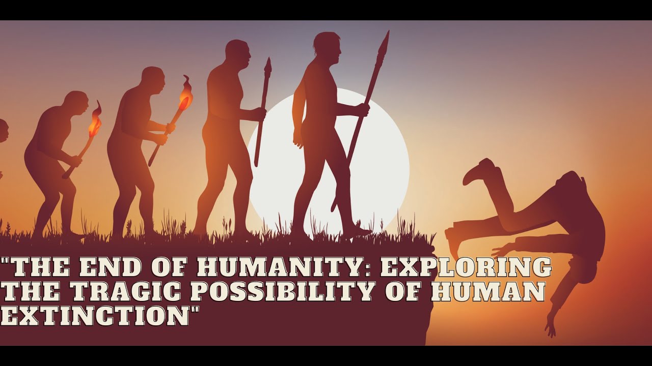 The End of Humanity: Exploring the Tragic Possibility of Human ...