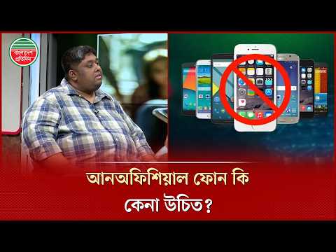 অফিশিয়াল নাকি আনঅফিশিয়াল কোন ফোন কেনা বেশি ভালো? | Unofficial  Phone