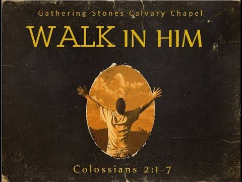 "Walk in Him" Colossians 2:1-7 Gathering Stones Calvary Chapel, Tacoma ...