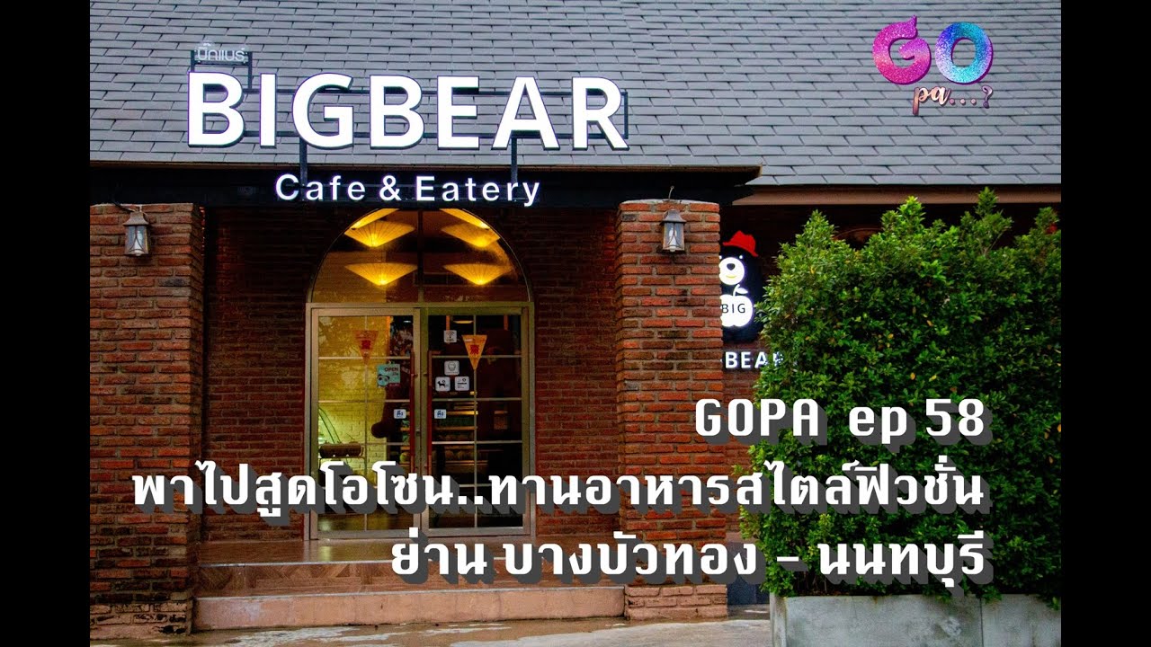 GOPA EP.58 “สูดโอโซนฟอกปอดแห่งใหม่ย่าน บางบัวทอง-นนทบุรี @BIGBEAR CAFE & EATERY” - YouTube
