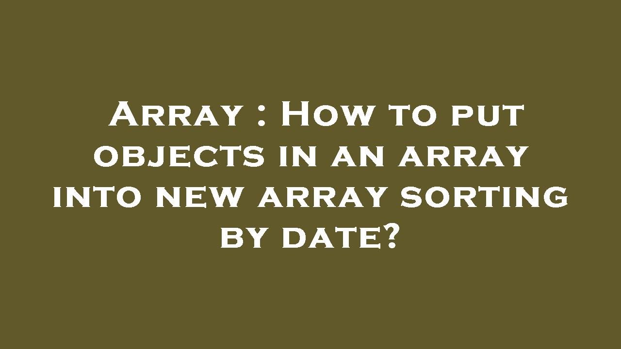 Array How To Put Objects In An Array Into New Array Sorting By Date Youtube 3390
