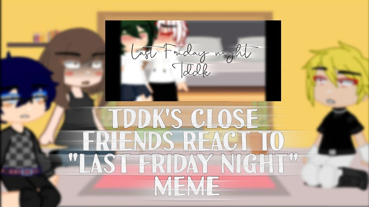 🥀|♡|Tddk's close friends react to "Last Friday night" Meme|♡|GC ...