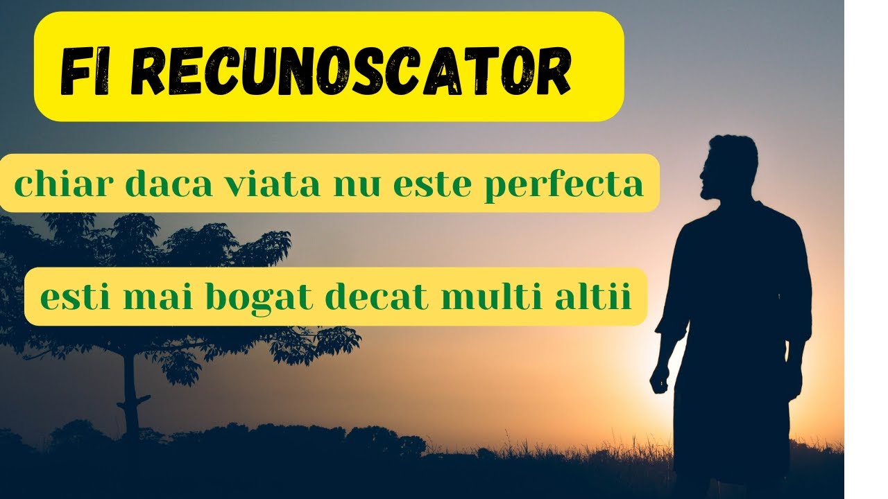 RECUNOSTINTA! ITI POATE SCHIMBA VIATA! Motivational Crestin! Incurajare ...