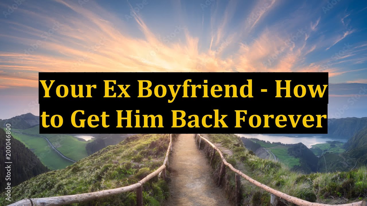 Your Ex Boyfriend - How to Get Him Back Forever - YouTube