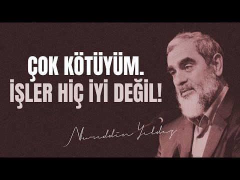 ÇOK KÖTÜYÜM. İŞLER HİÇ İYİ DEĞİL! | Nureddin Yıldız